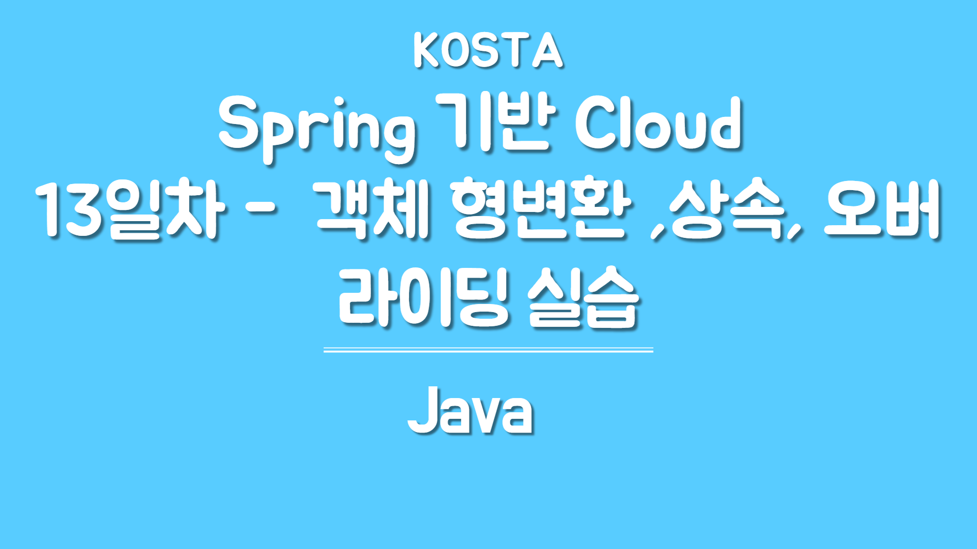 [KOSTA] Spring 기반 Cloud 서비스 개발자 양성 과정 13일차 - 객체 형변환, 상속, 오버라이딩 실습